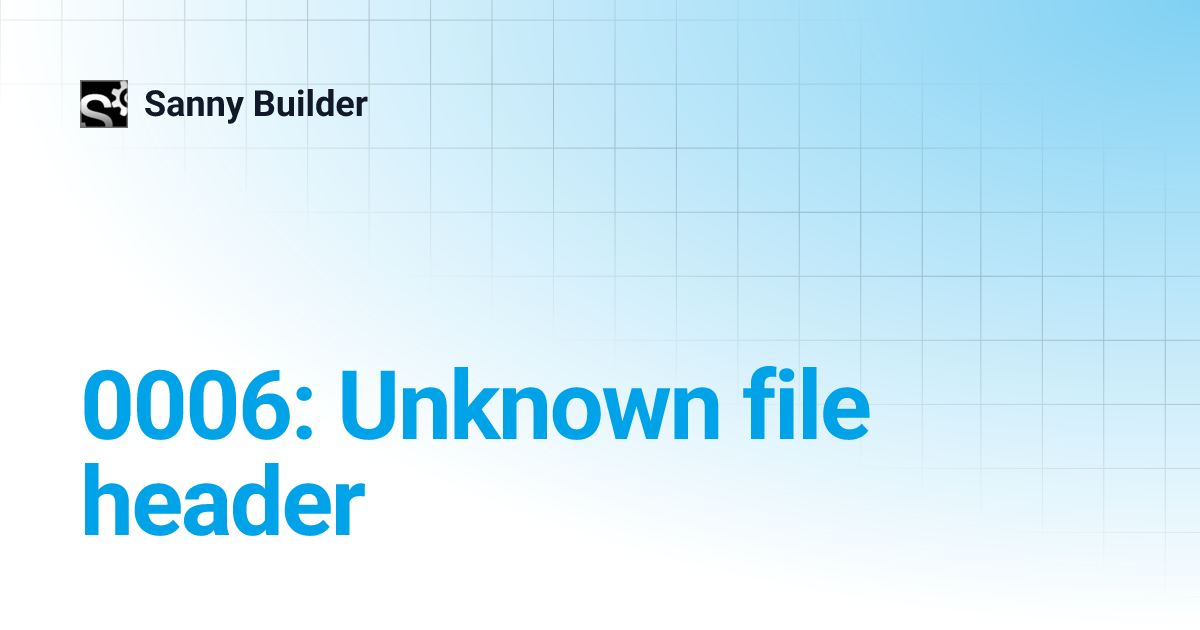 0006: Unknown file header | Sanny Builder